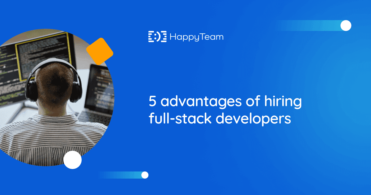 5 advantages of hiring full-stack developers - Happy Team